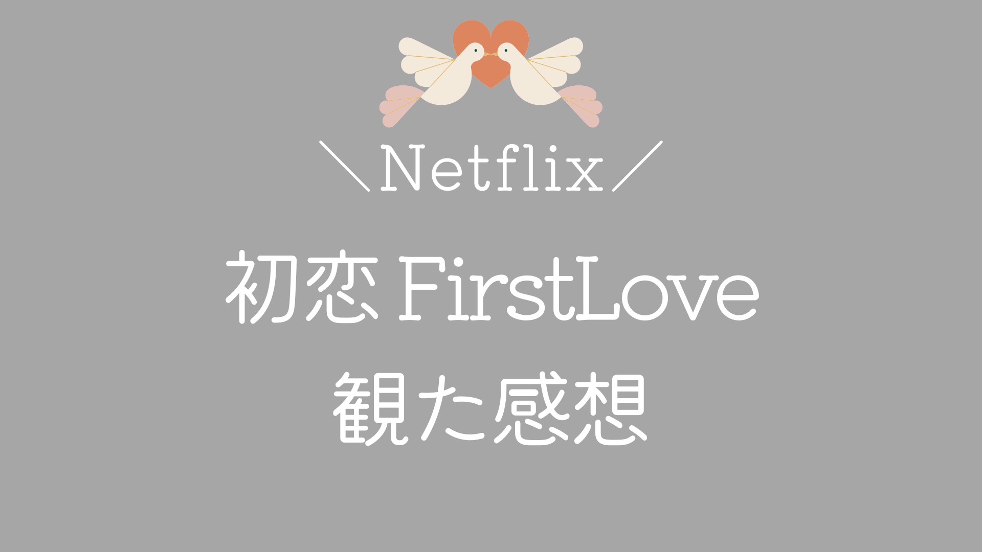 Netflix「First Love 初恋」をアラサー女子が観た感想！【ネタバレ注意】 - ミチさんぽ